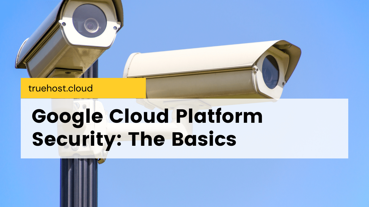 Google Cloud Platform Security: The Basics Google Cloud Platform Security: The Basics